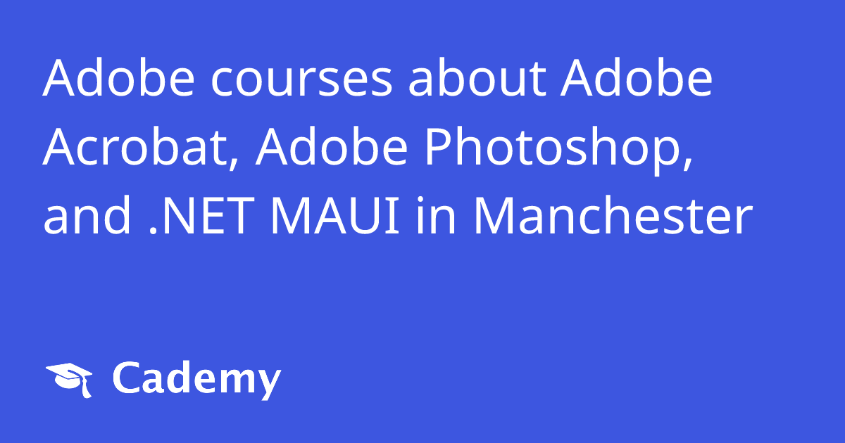 Adobe courses about Adobe Acrobat, Adobe Photoshop, and .NET MAUI in Manchester - Cademy