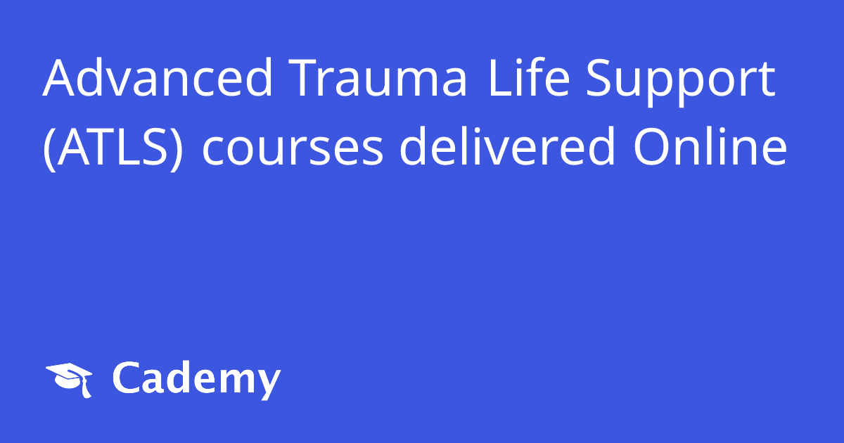 Advanced Trauma Life Support (ATLS) courses delivered Online - Cademy