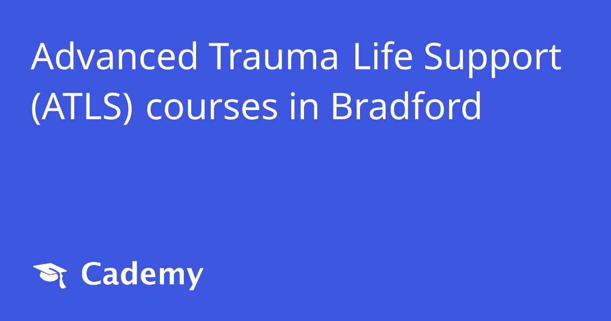 Advanced Trauma Life Support (ATLS) courses in Bradford - Cademy