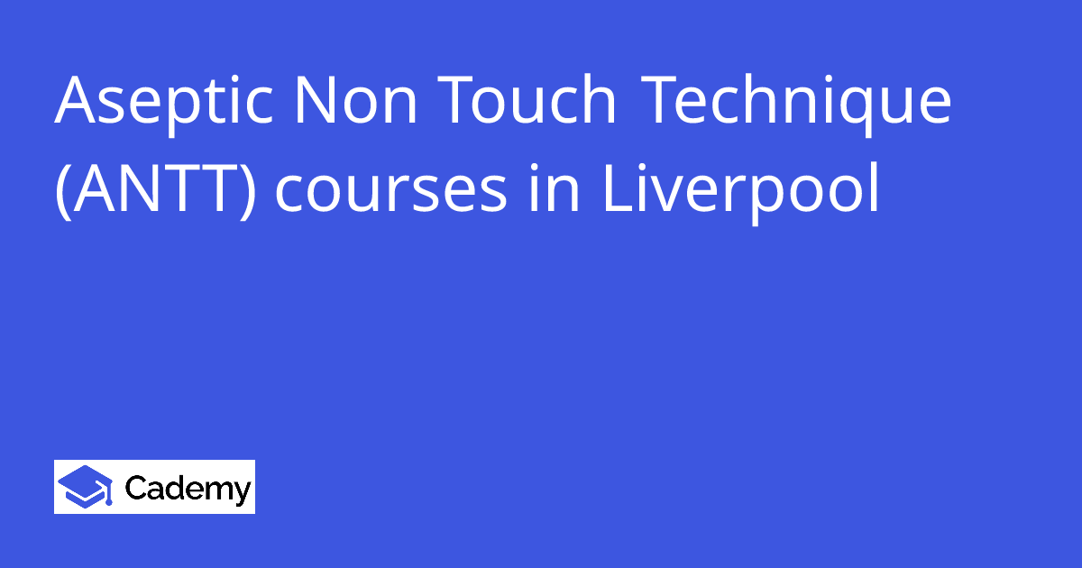 Aseptic Non Touch Technique (ANTT) courses in Liverpool - Cademy