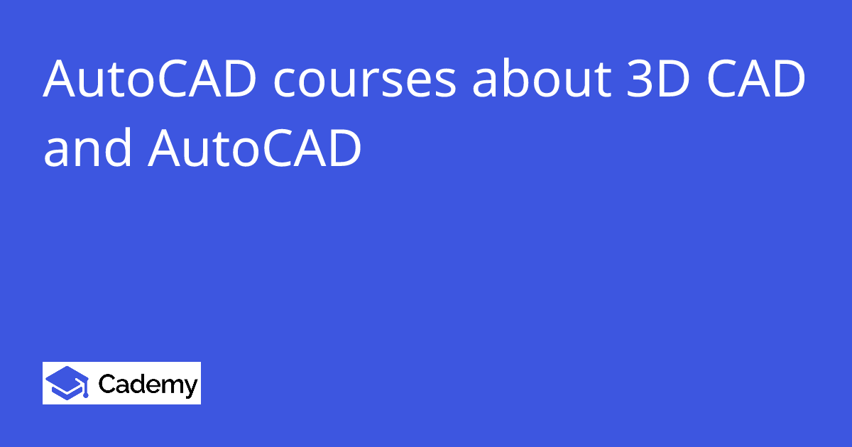 AutoCAD courses about 3D CAD and AutoCAD - Cademy