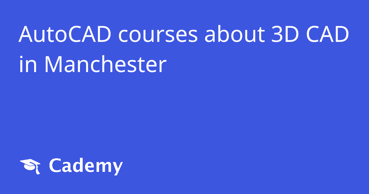 AutoCAD courses about 3D CAD in Manchester - Cademy