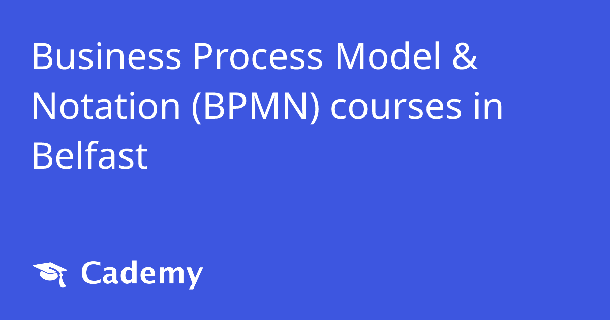 Business Process Model & Notation (BPMN) courses in Belfast - Cademy