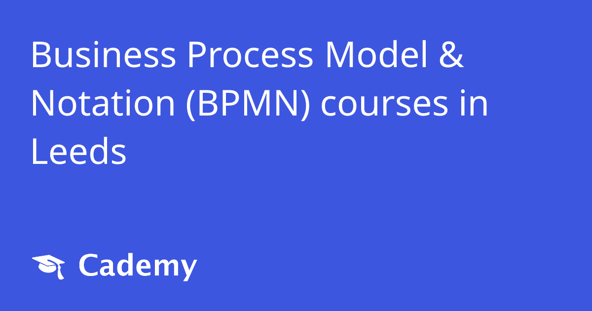 Business Process Model & Notation (BPMN) courses in Leeds - Cademy