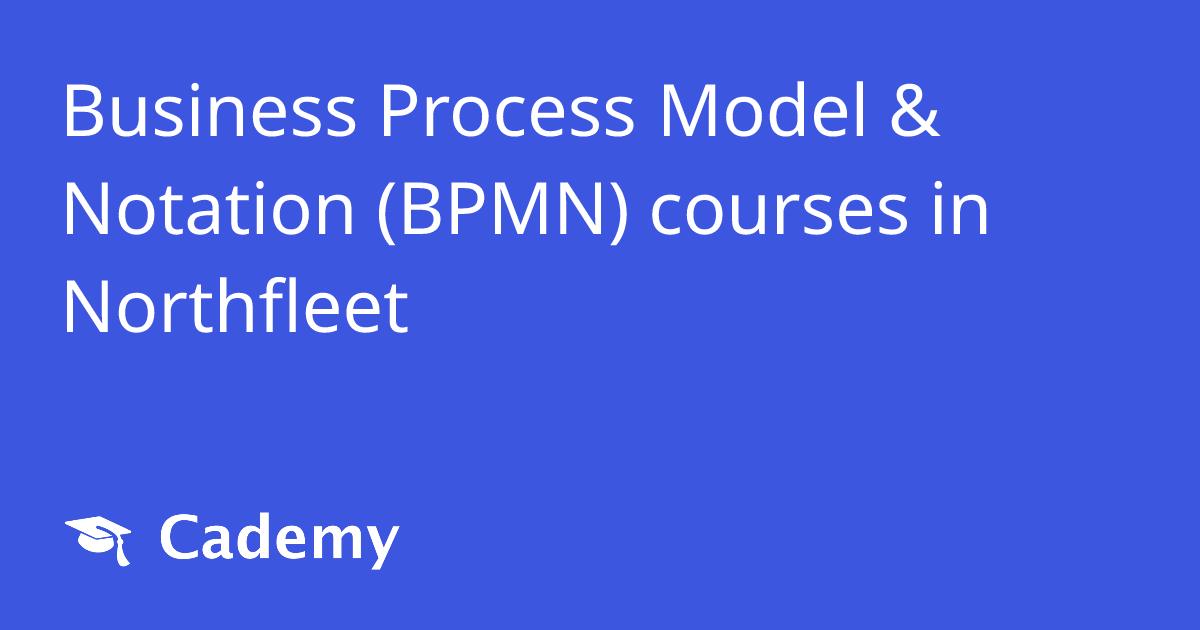 Business Process Model & Notation (BPMN) courses in Northfleet - Cademy