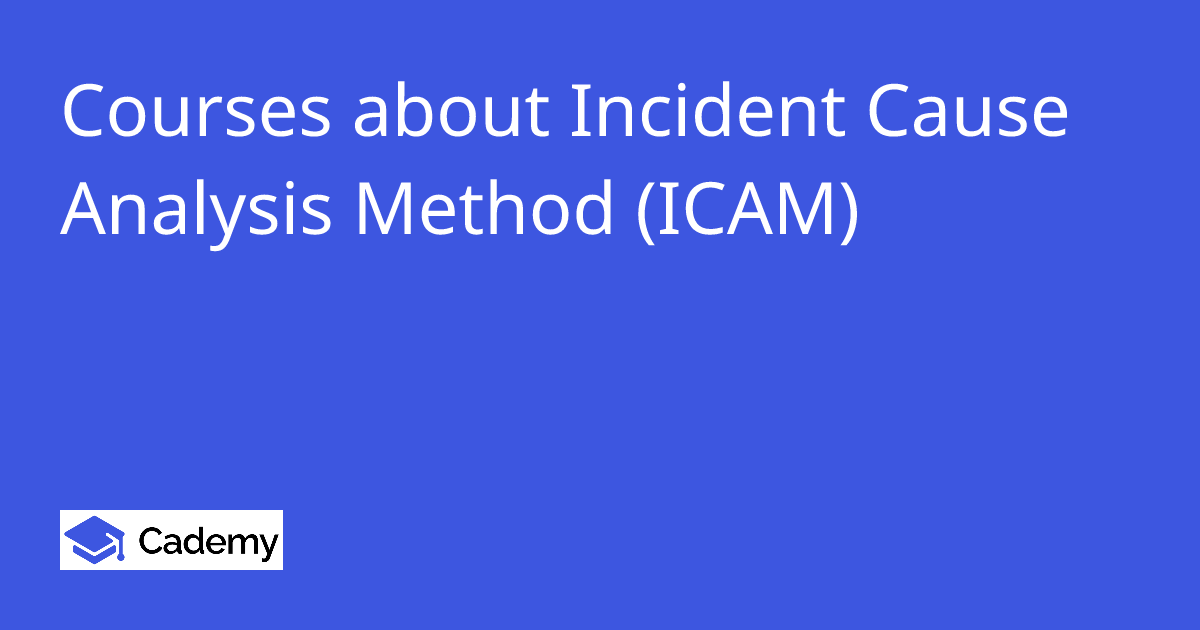 Courses about Incident Cause Analysis Method (ICAM) - Cademy