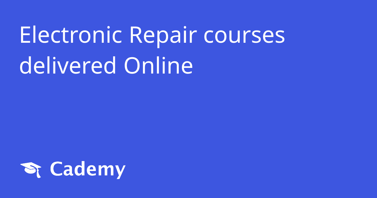 Electronic Repair courses delivered Online - Cademy