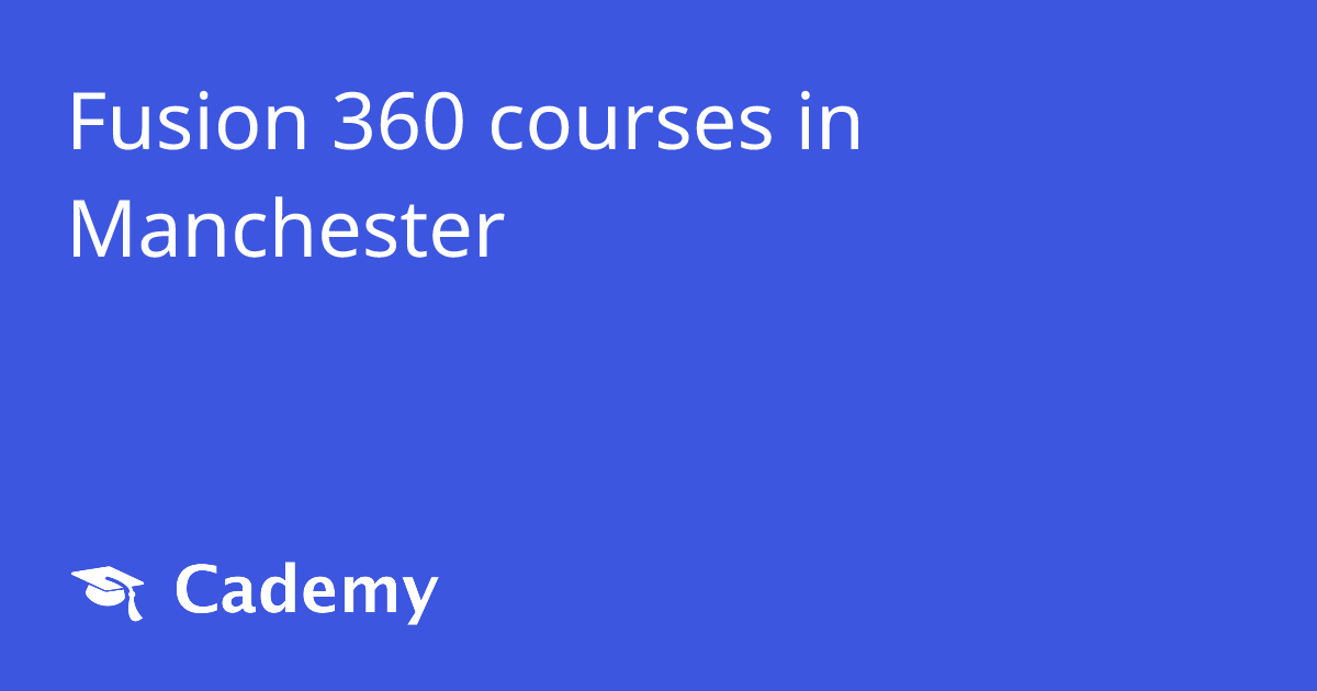 Fusion 360 courses in Manchester - Cademy
