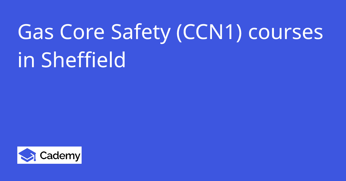 Gas Core Safety (CCN1) courses in Sheffield - Cademy