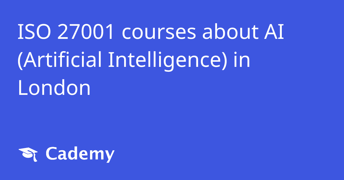 ISO 27001 courses about AI (Artificial Intelligence) in London - Cademy
