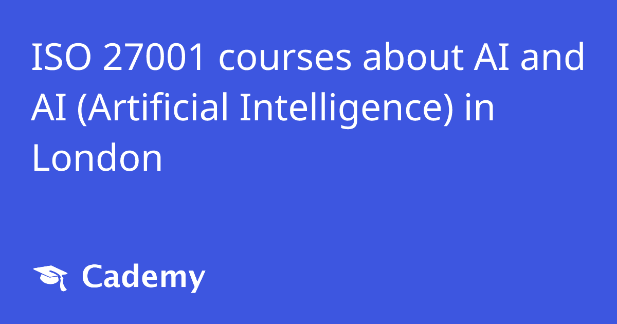 ISO 27001 courses about AI and AI (Artificial Intelligence) in London - Cademy