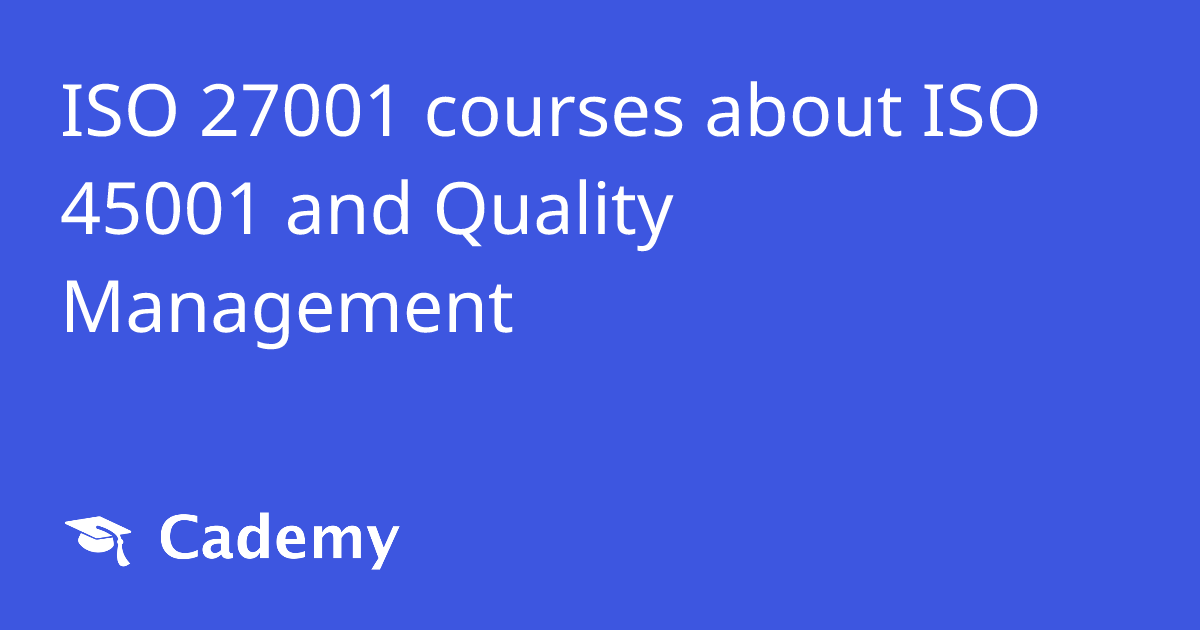 ISO 27001 courses about ISO 45001 and Quality Management - Cademy