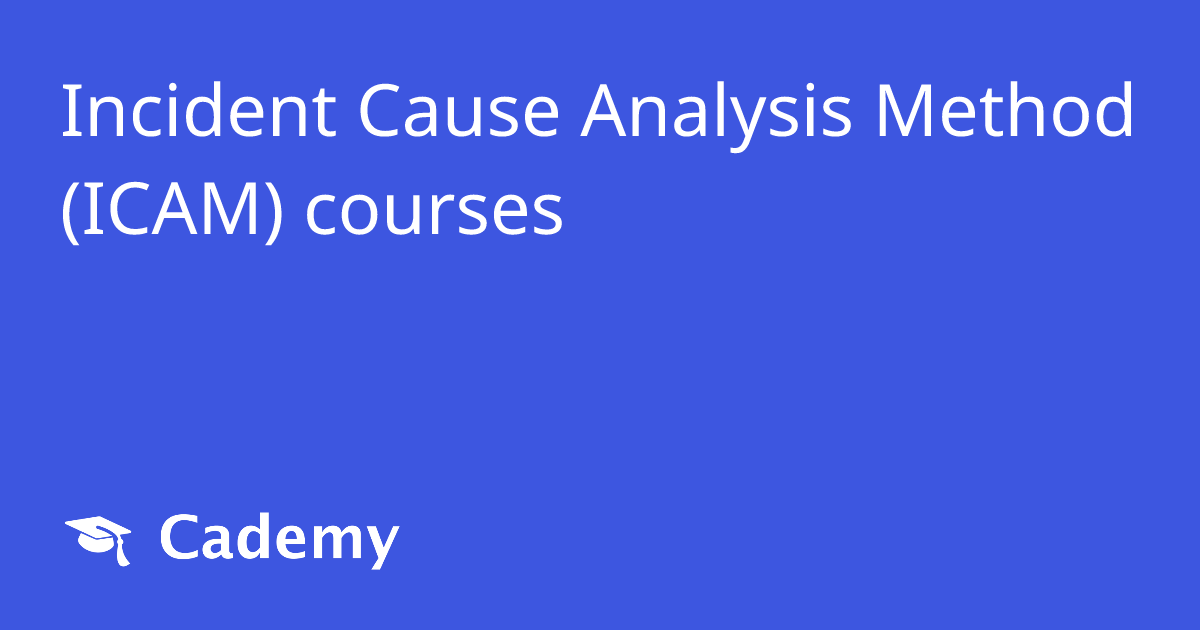 Incident Cause Analysis Method (ICAM) courses - Cademy