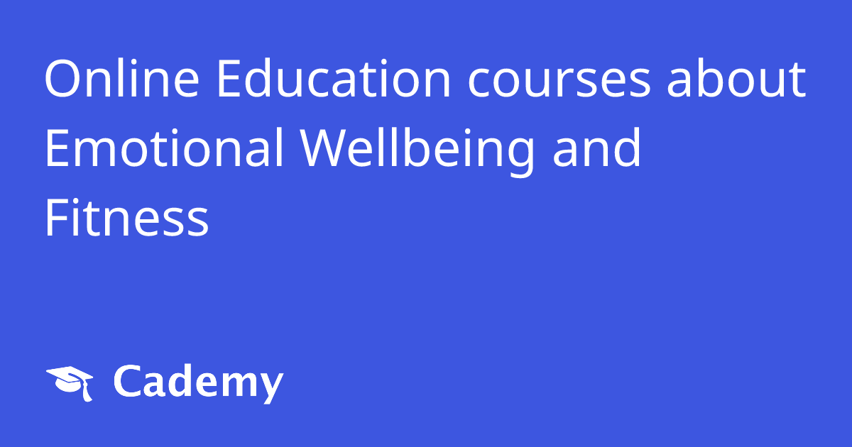Online Education courses about Emotional Wellbeing and Fitness - Cademy