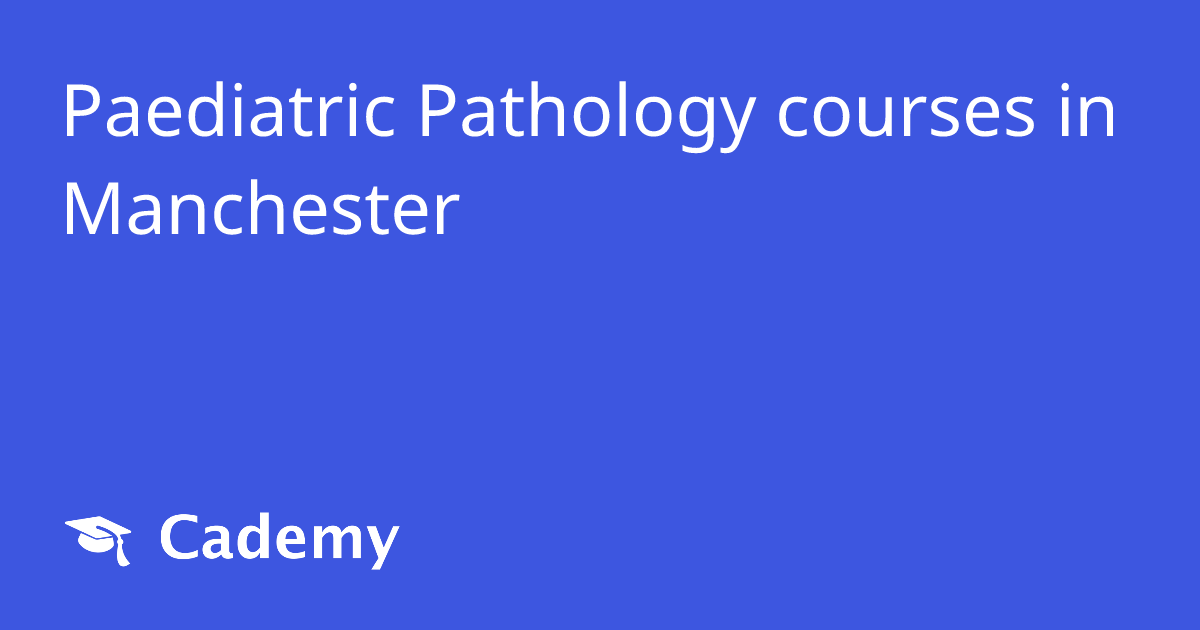 Paediatric Pathology courses in Manchester - Cademy